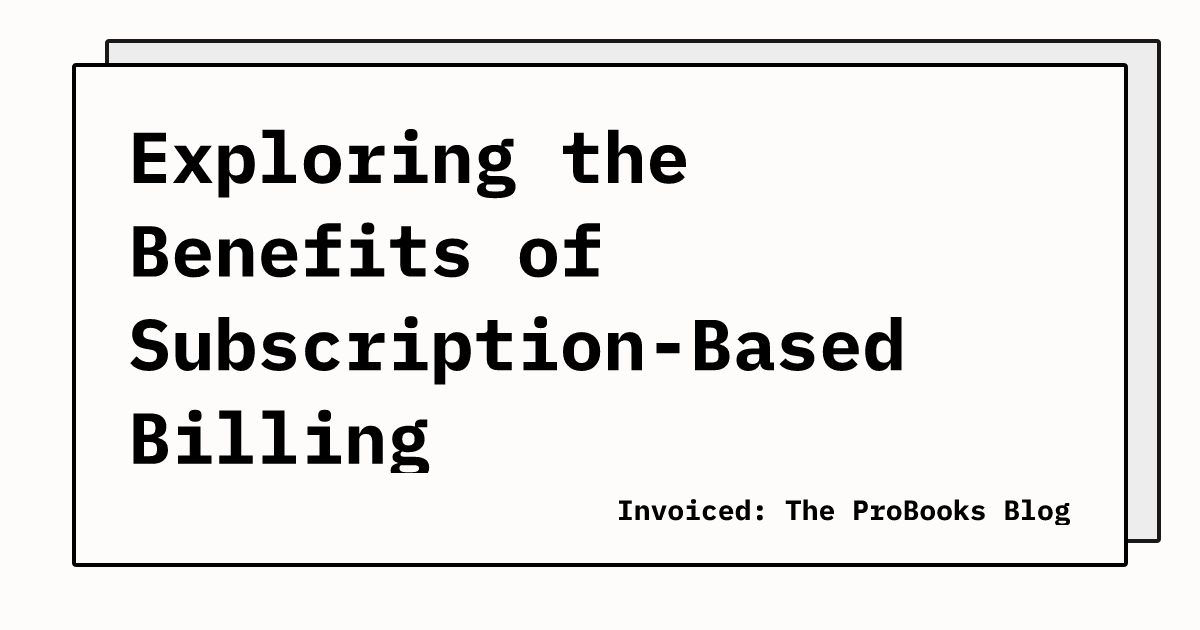 Exploring The Benefits Of Subscription Based Billing Invoiced The Probooks Blog