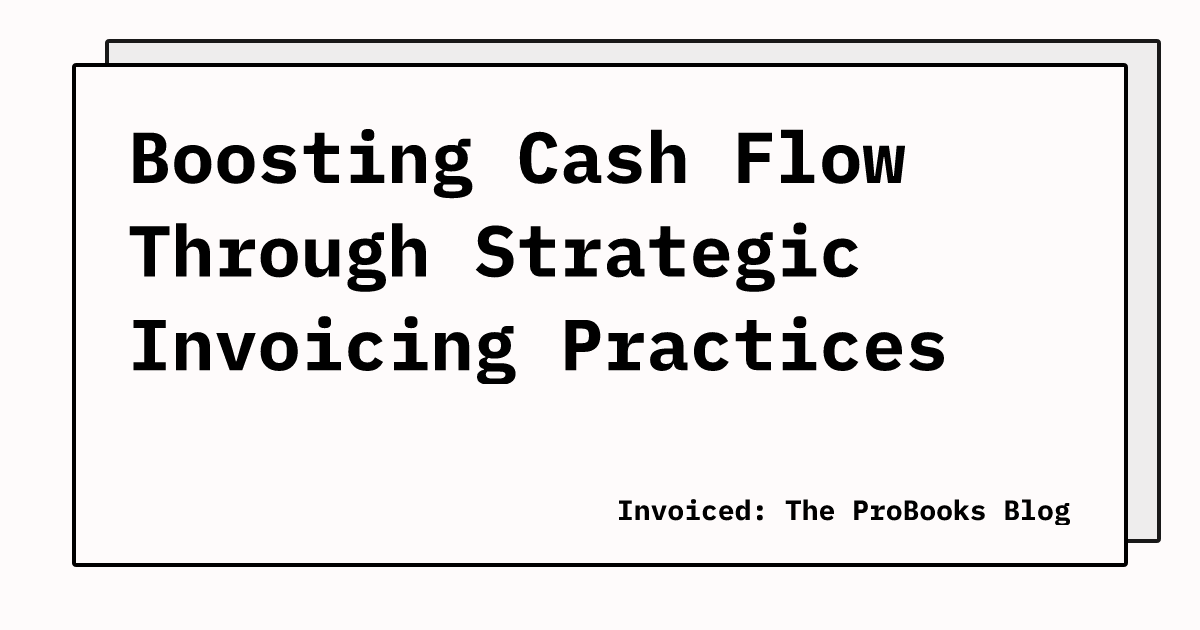 Boosting Cash Flow Through Strategic Invoicing Practices | Invoiced: The ProBooks Blog