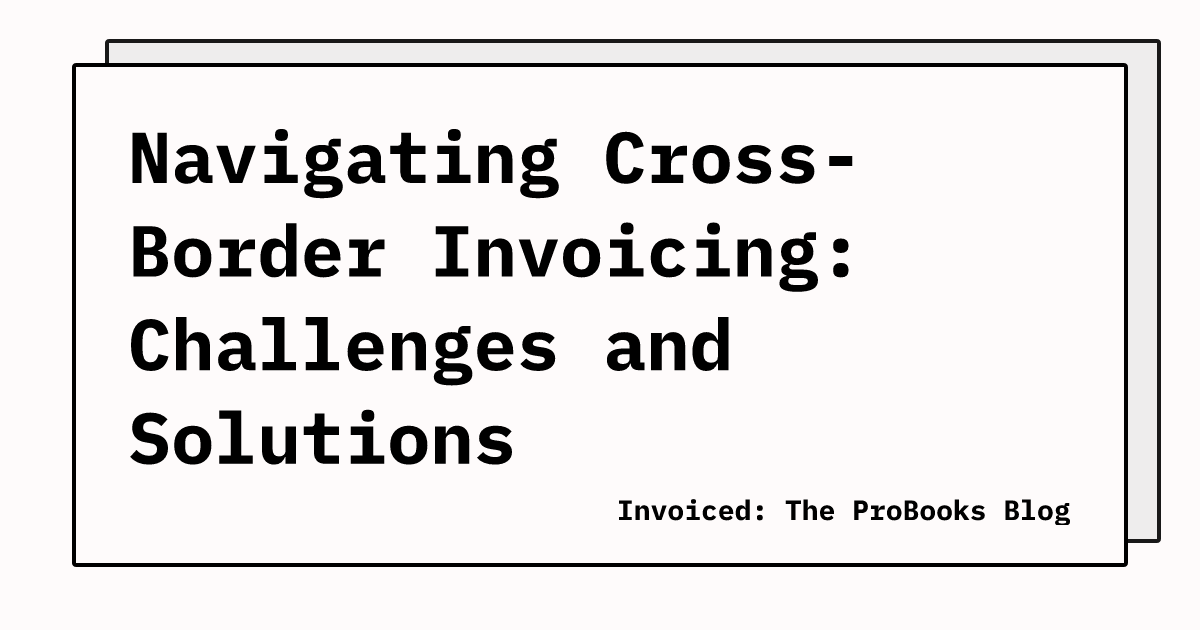 Navigating Cross-Border Invoicing: Challenges and Solutions | Invoiced: The ProBooks Blog