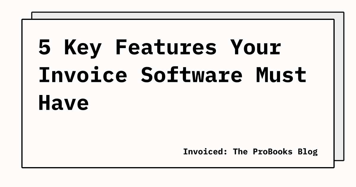 5 Key Features Your Invoice Software Must Have | Invoiced: The ProBooks ...