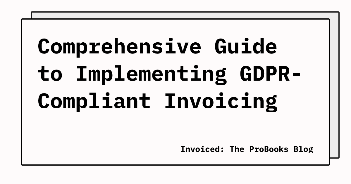 Comprehensive Guide To Implementing Gdpr Compliant Invoicing Invoiced The Probooks Blog