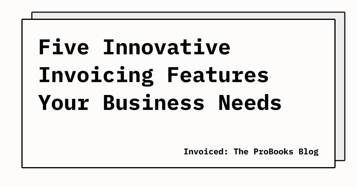 Five Innovative Invoicing Features Your Business Needs Invoiced The Probooks Blog