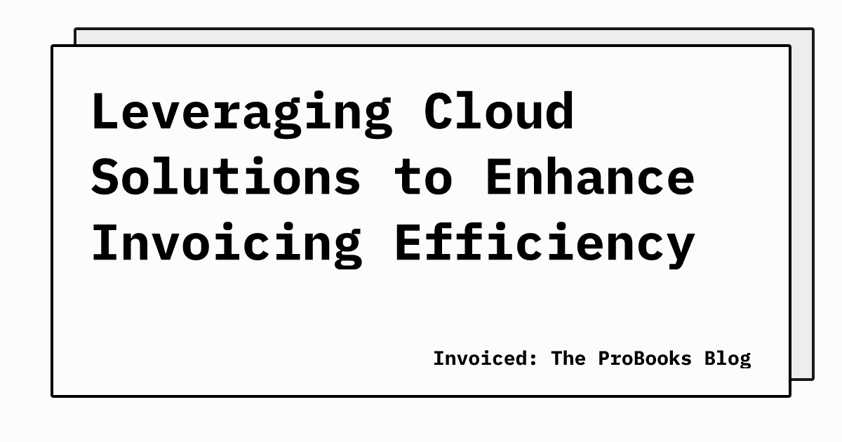 Leveraging Cloud Solutions to Enhance Invoicing Efficiency | Invoiced: The ProBooks Blog