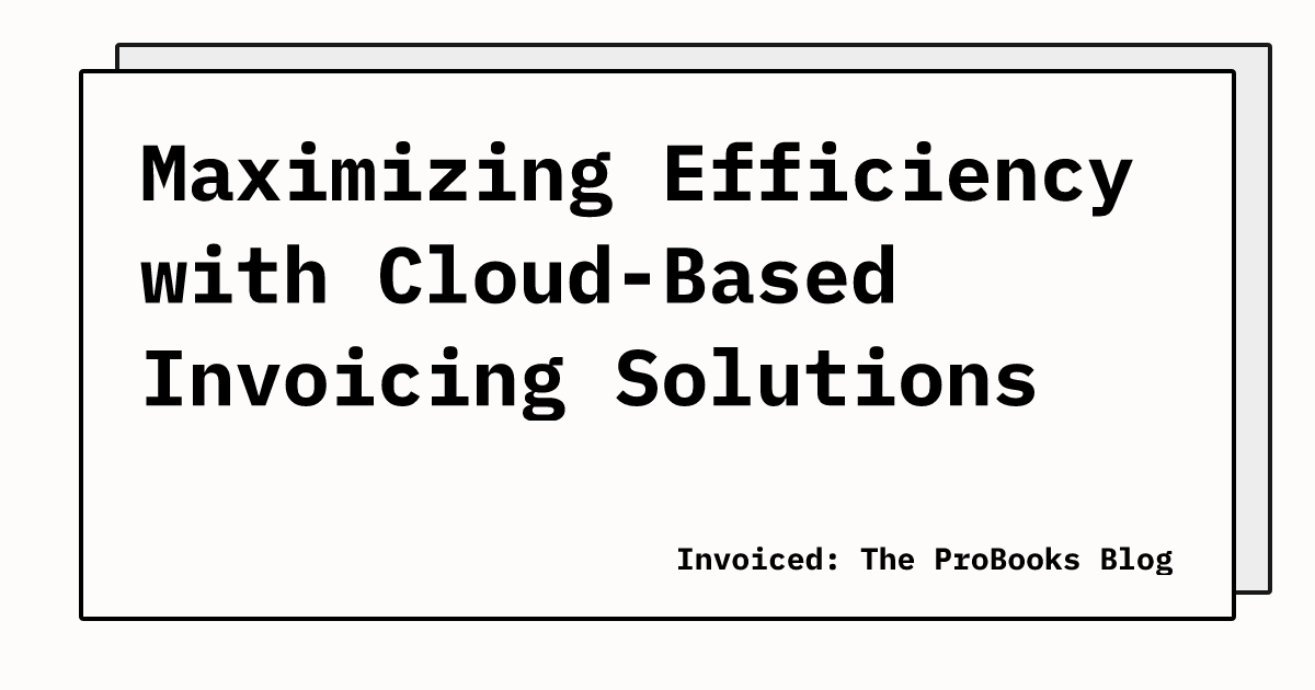 Maximizing Efficiency with Cloud-Based Invoicing Solutions | Invoiced: The ProBooks Blog