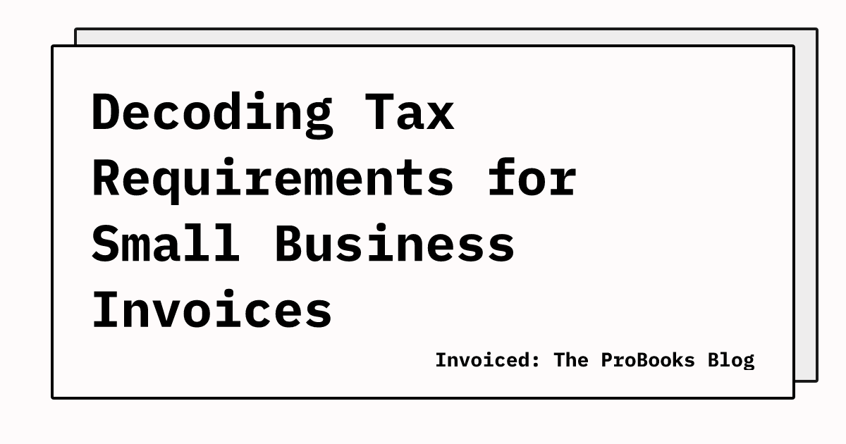 Decoding Tax Requirements for Small Business Invoices | Invoiced: The ProBooks Blog